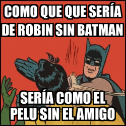 Meme Batman slaps Robin - Como que que sería de Robin sin batman Sería ...