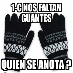 Meme Personalizado - 1-C NOS FALTAN GUANTES QUIEN SE ANOTA ? - 33086362