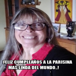 Meme Personalizado - FELIZ CUMPLEAÑOS A LA PARISINA MAS LINDA DEL MUNDO ...