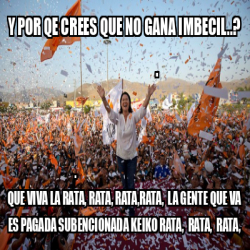 Meme Personalizado - Y POR QE CREES QUE NO GANA IMBECIL..? . . QUE VIVA ...