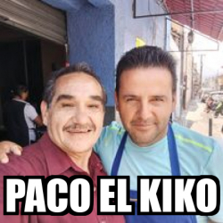 Meme Personalizado - PACO EL KIKO - 33087021