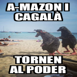 Meme Personalizado - A-MAZON I CAGALÀ Tornen al poder - 33087103