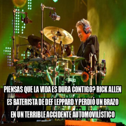 Meme Personalizado - Piensas que la vida es dura contigo? Rick Allen es ...
