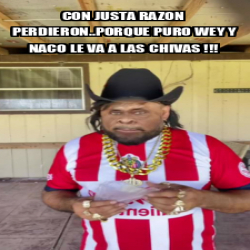 Meme Personalizado - Con justa razon perdieron..porque puro wey y naco ...