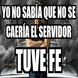 Meme Personalizado - yo no sabía que no se caería el servidor tuve fe ...
