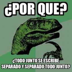 Meme Filosoraptor - ¿Por que? ¿Todo junto se escribe separado y ...