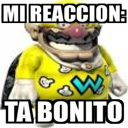 Meme Personalizado - MI REACCION: ta bonito - 33089434