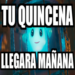 Meme Personalizado - Tu quincena llegara mañana - 33089440