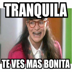 Meme Personalizado - tranquila te ves mas bonita - 33089761