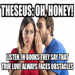 Meme Personalizado - Theseus: Oh, honey! Listen, in books they say that ...