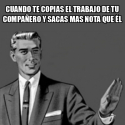 Meme Correction Guy - CUANDO TE COPIAS EL TRABAJO DE TU COMPAÑERO Y ...