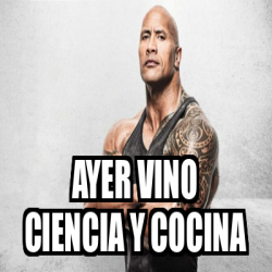 Meme Personalizado - Ayer vino Ciencia y Cocina - 33090477