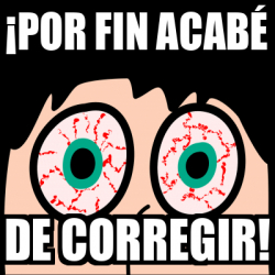 Meme Personalizado - ¡POR FIN ACABÉ DE CORREGIR! - 33090780