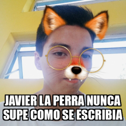 Meme Personalizado - JAVIER LA PERRA NUNCA SUPE COMO SE ESCRIBIA - 33091031