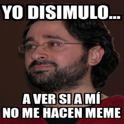 Meme Personalizado - Yo disimulo... A ver si a mí no me hacen meme ...