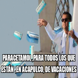 Meme Personalizado - Paracetamol ,para todos los que están ,en Acapulco ...