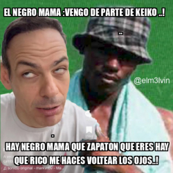 Meme Personalizado - EL NEGRO MAMA :vengo de parte de keiko ...