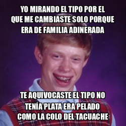 Meme Bad Luck Brian - Yo mirando el tipo por el que me cambiaste solo ...