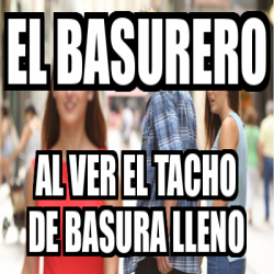 Meme Personalizado - el basurero al ver el tacho de basura lleno - 33092761