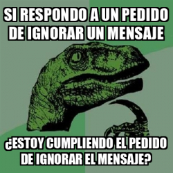 Meme Filosoraptor - SI RESPONDO A UN PEDIDO DE IGNORAR UN MENSAJE ...