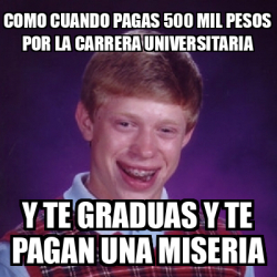 Meme Bad Luck Brian - cOMO CUANDO PAGAS 500 MIL PESOS POR LA CARRERA ...