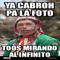 Meme Personalizado - Ya cabroh pa la foto Toos Mirando al infinito ...
