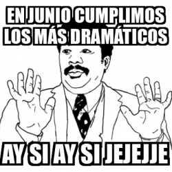 Meme Ay Si - En junio cumplimos los más dramáticos Ay si ay si jejejje ...