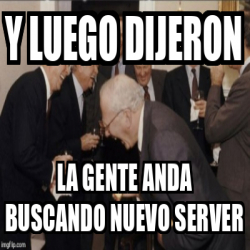 Meme Personalizado - y luego dijeron la gente anda buscando nuevo ...