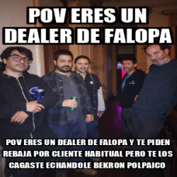 Meme Personalizado - POV eres un dealer de falopa Pov eres un dealer de ...