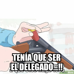 Meme Personalizado - tenía que ser el delegado...!! - 33095514