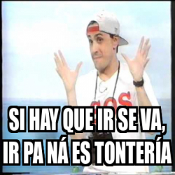 Meme Personalizado - Si hay que ir se va, ir pa ná es tontería - 33095595
