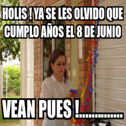 Meme Personalizado - holis ! ya se les olvido que cumplo años el 8 de ...