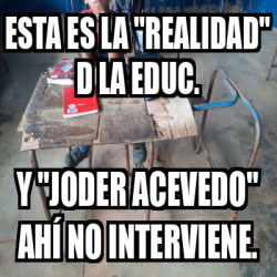 Meme Personalizado - ESTA ES LA "REALIDAD" D LA EDUC. Y "JODER ACEVEDO ...