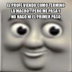 Meme Personalizado - el profe viendo como termino la macro .. pero me ...