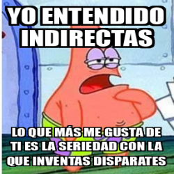 Meme Personalizado - Yo entendido indirectas Lo que más me gusta de ti ...