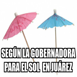 Meme Personalizado - Según la gobernadora para el sol en Juárez - 33097491