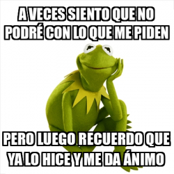 Meme Kermit the frog - a veces siento que no podré con lo que me piden ...