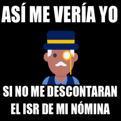 Meme Personalizado - Así me vería yo si no me descontaran el isr de mi ...