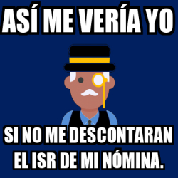 Meme Personalizado - Así me vería yo si no me descontaran el isr de mi ...