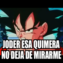 Meme Personalizado - Joder esA QUIMERA NO DEJA DE MIRARME - 33098098