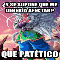 Meme Personalizado - ¿Y se supone que me debería afectar? Que patético ...