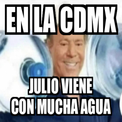Meme Personalizado - En la CDMX Julio viene con mucha agua - 33098574