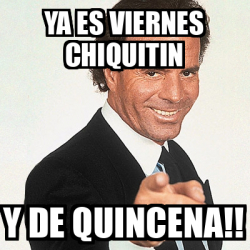 Meme Julio Iglesias - Ya es viernes chiquitin Y de quincena!! - 33099144