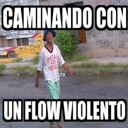 Meme Personalizado - caminando con un flow violento - 4005830