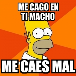 Meme Homer - Me cago en ti macho Me Caes mal - 4011290