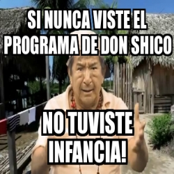 Meme Personalizado - si nunca viste el programa de don shico no tuviste ...