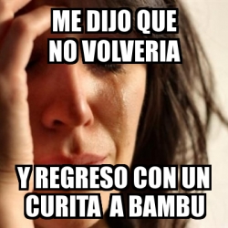 Meme Problems - me dijo que no volveria y regreso con un curita a bambu ...