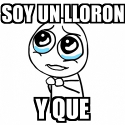 Meme Por favor - soy un lloron y que - 4014313