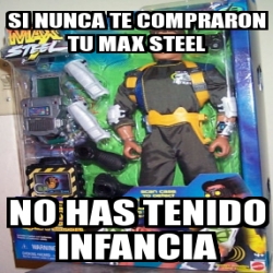 Meme Personalizado - SI NUNCA TE COMPRARON TU MAX STEEL NO HAS TENIDO ...