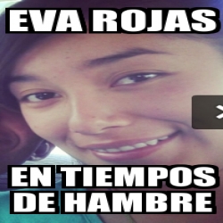 Meme Personalizado - eva rojas en tiempos de hambre - 4016896